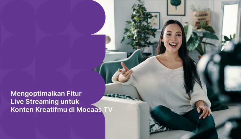 Mengoptimalkan Fitur Live Streaming untuk Konten Kreatifmu di Mocaas TV ...